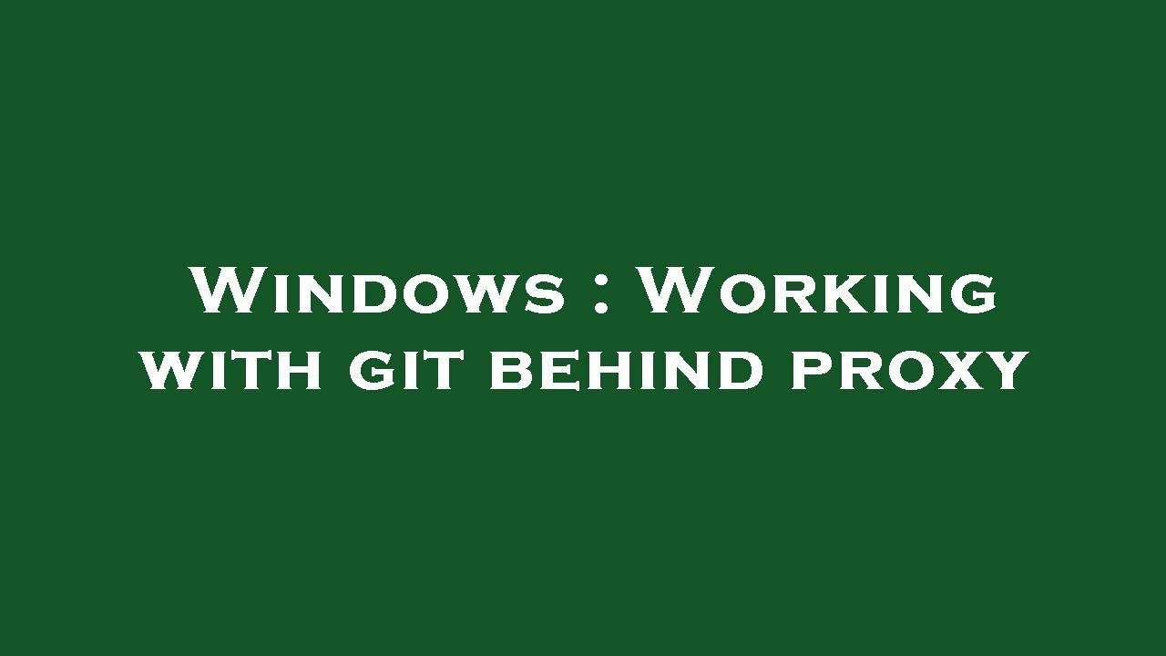 Windows : Working with git behind proxy