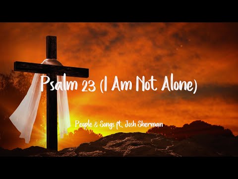 Psalm 23 (I Am Not Alone) People & Songs ft Josh Sherman (Lyrics)