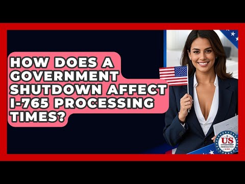 How Does A Government Shutdown Affect I-765 Processing Times? - US Citizenship Immigration Guide