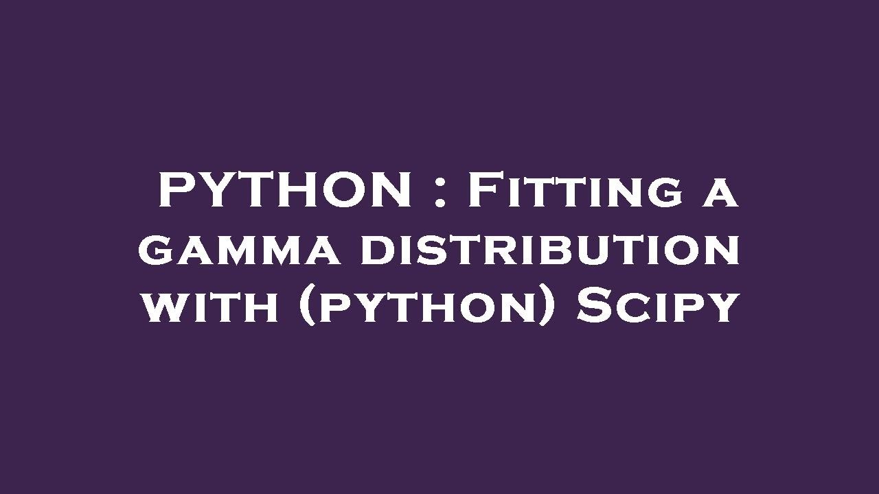 PYTHON : Fitting a gamma distribution with (python) Scipy