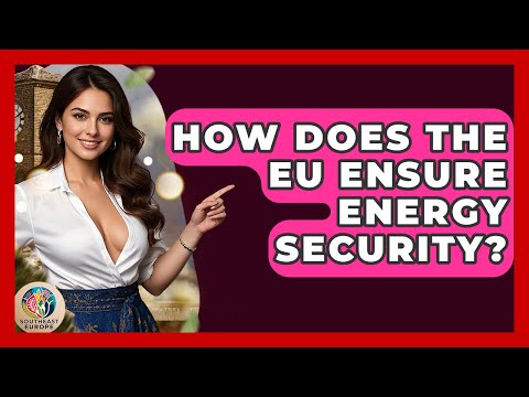 How Does The EU Ensure Energy Security? - TalkingSoutheastEurope