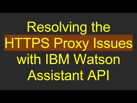 Resolving the HTTPS Proxy Issues with IBM Watson Assistant API