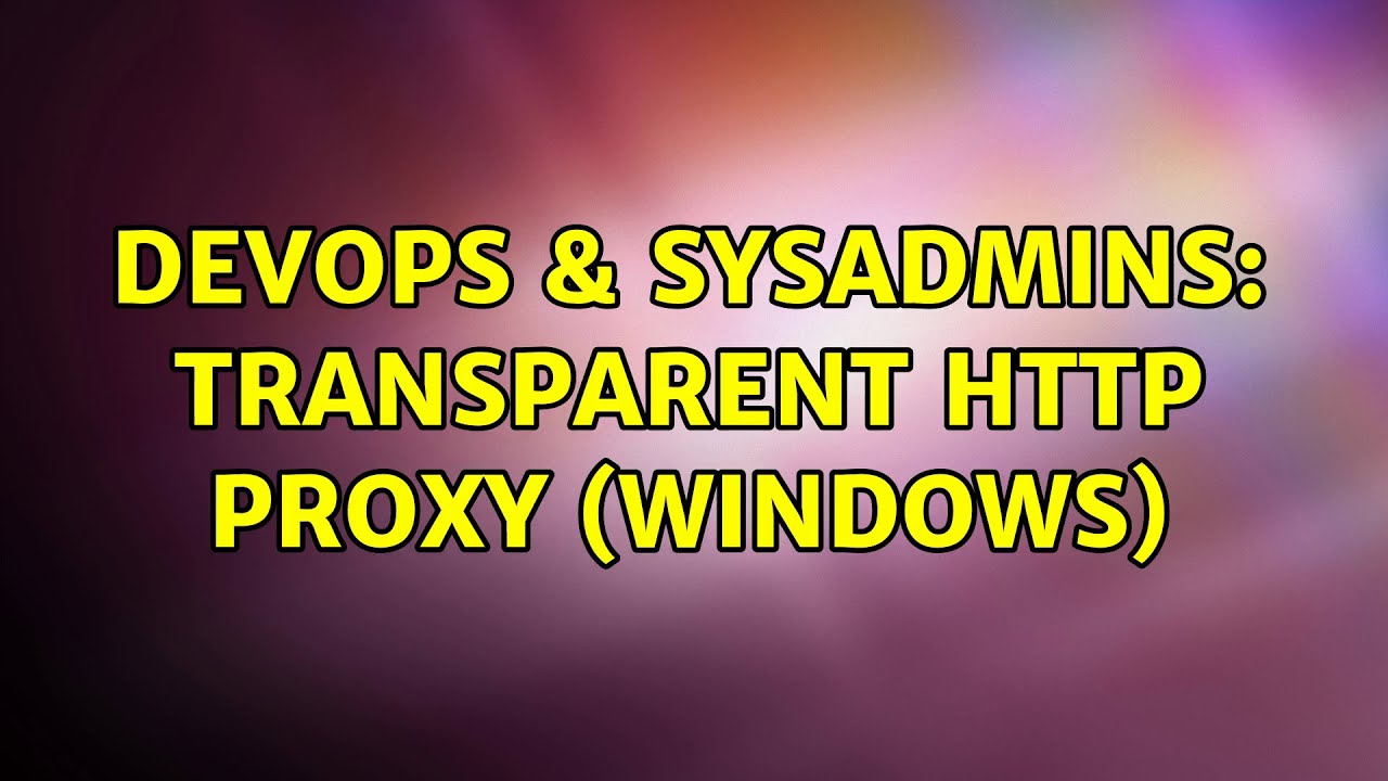DevOps & SysAdmins: Transparent HTTP Proxy (Windows) (3 Solutions!!)