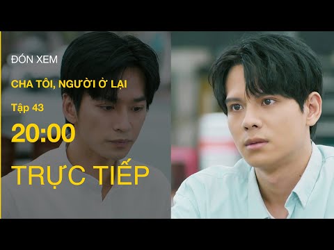 Trực Tiếp Cha Tôi, Người Ở Lại Tập 43 | VTV Giải Trí