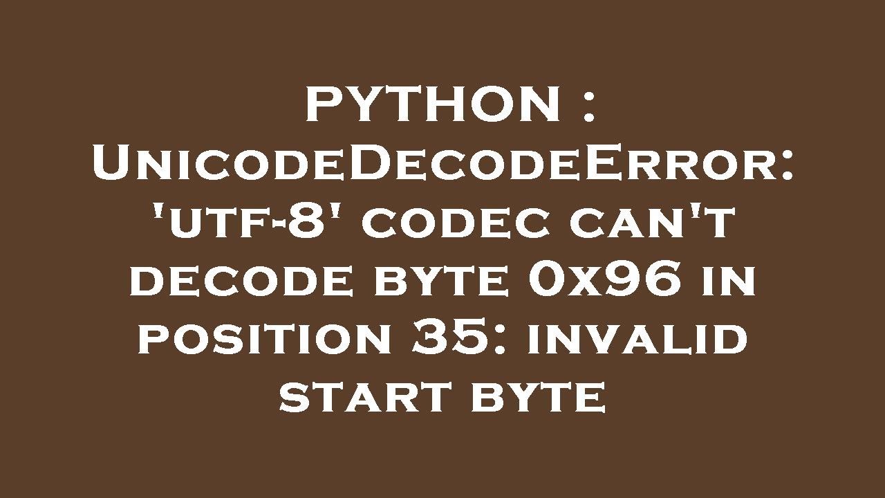PYTHON : UnicodeDecodeError: 'utf-8' codec can't decode byte 0x96 in position 35: invalid start byte