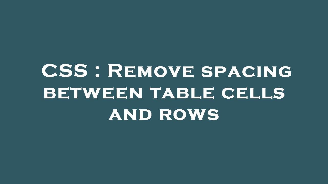 CSS : Remove spacing between table cells and rows
