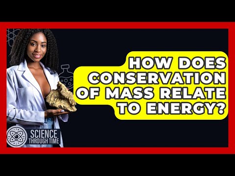 How Does Conservation Of Mass Relate To Energy? - Science Through Time