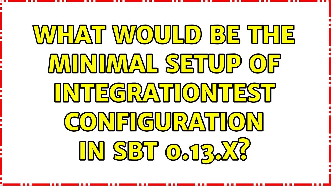 What would be the minimal setup of IntegrationTest configuration in sbt 0.13.x? (3 Solutions!!)