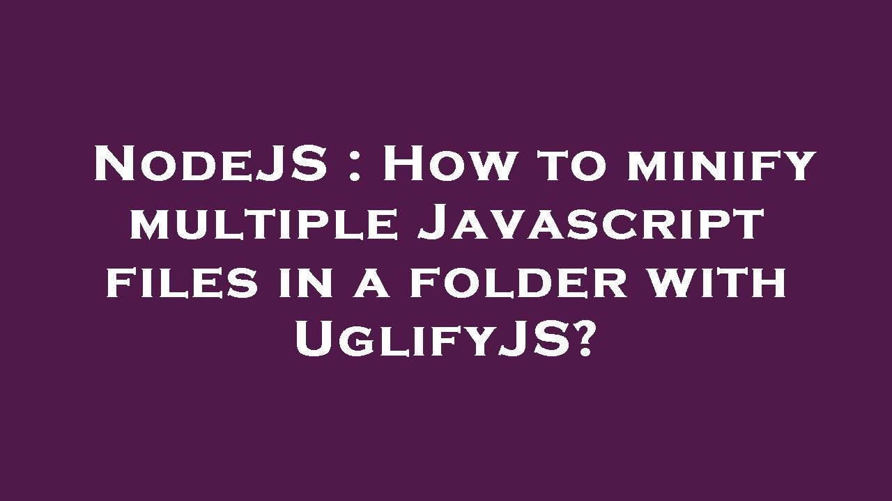 NodeJS : How to minify multiple Javascript files in a folder with UglifyJS?