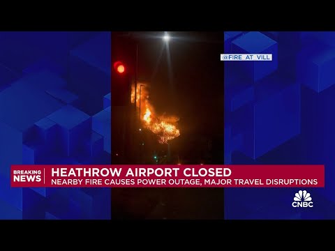 London’s Heathrow Airport closes after ‘catastrophic’ fire nearby, prompting travel chaos