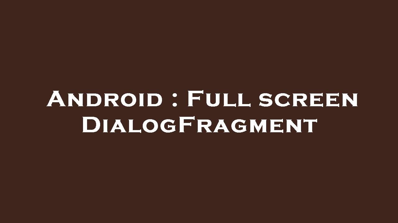 Android : Full screen DialogFragment