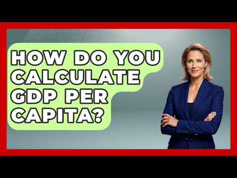 How Do You Calculate GDP Per Capita? - The Geography Atlas