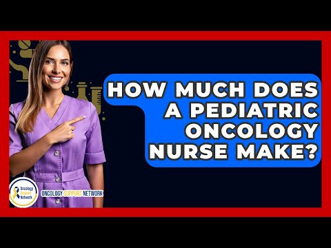 How Much Does A Pediatric Oncology Nurse Make? - Oncology Support Network