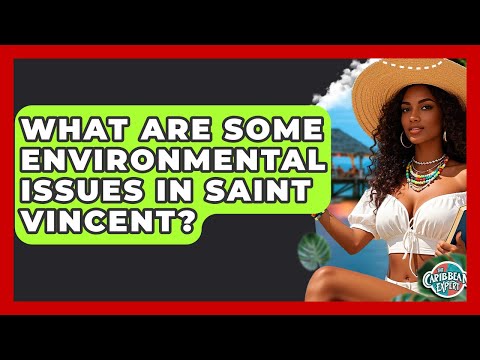 What Are Some Environmental Issues In Saint Vincent? - The Caribbean Expert