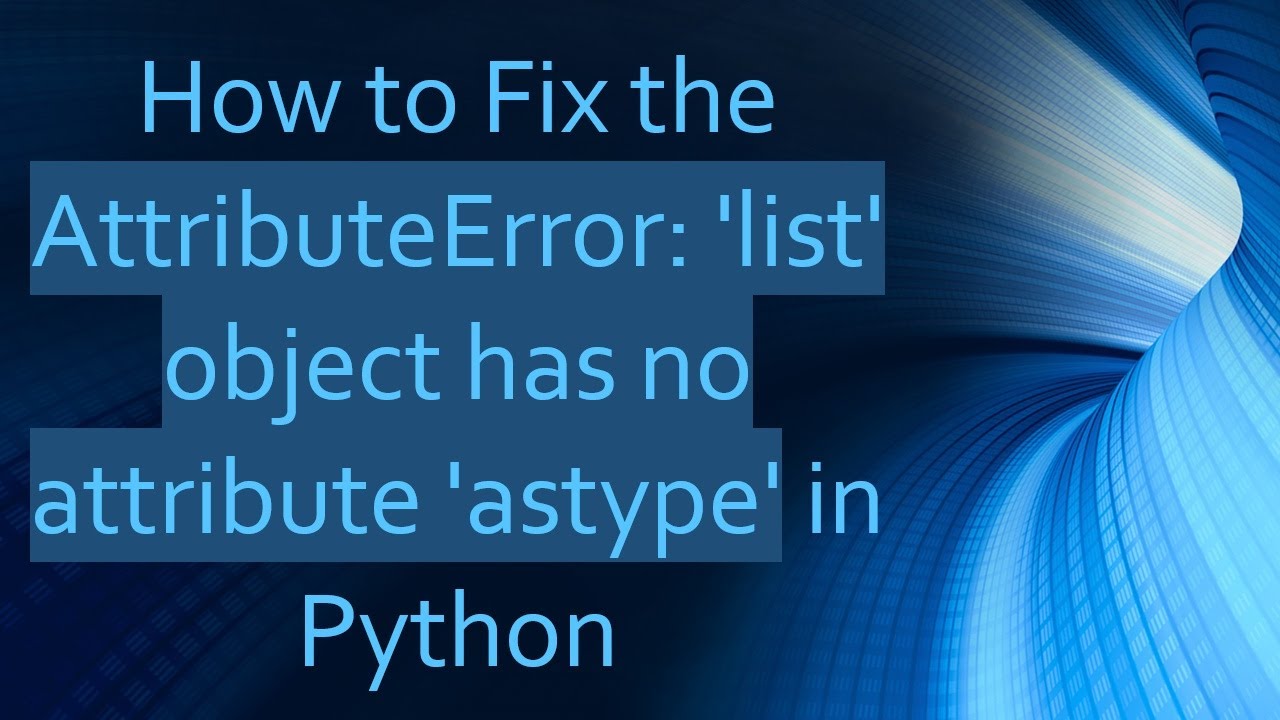 How to Fix the AttributeError: 'list' object has no attribute 'astype' in Python