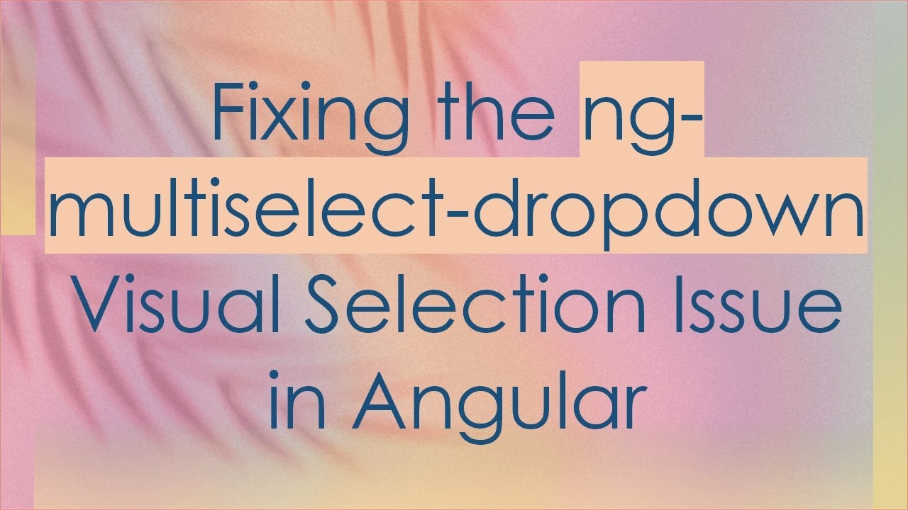 Fixing the ng-multiselect-dropdown Visual Selection Issue in Angular