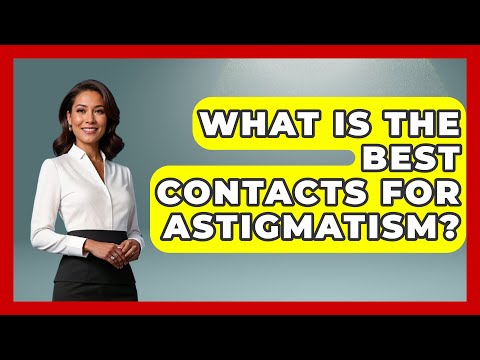 What Is The Best Contacts For Astigmatism? - Optometry Knowledge Base