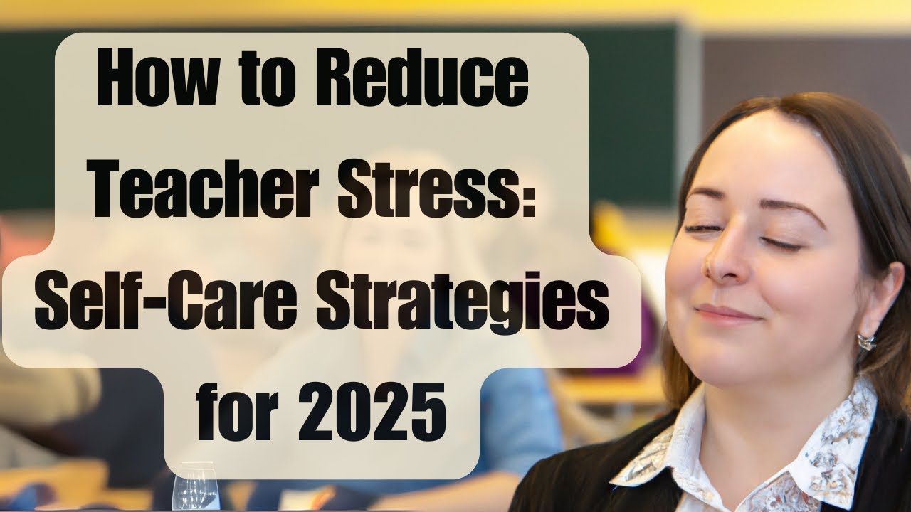 How to Reduce Stress as a Teacher: Self-Care Strategies for 2025