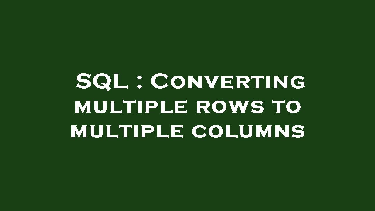 SQL : Converting multiple rows to multiple columns