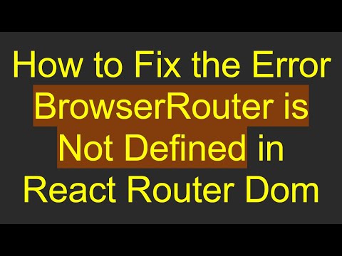 How to Fix the Error BrowserRouter is Not Defined in React Router Dom