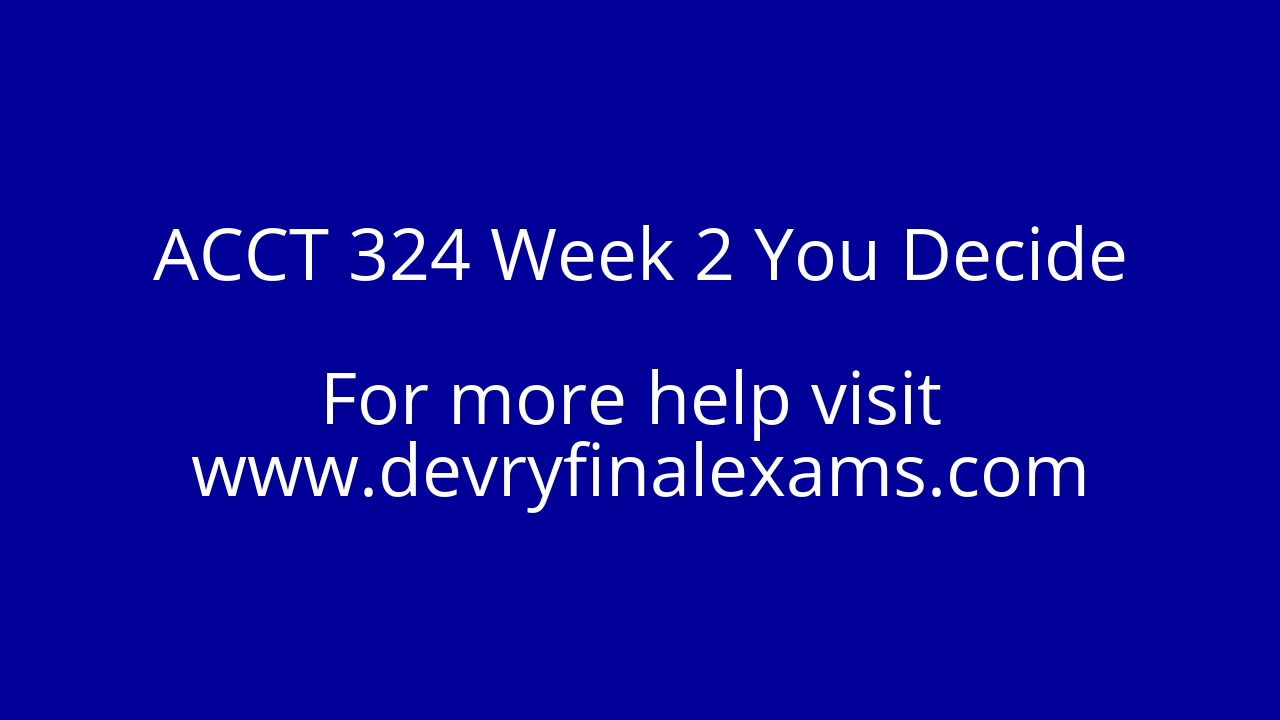 ACCT 324 Week 2 You Decide - DevryFinalExams.com