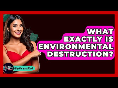 What Exactly Is Environmental Destruction? - The Drama Reel