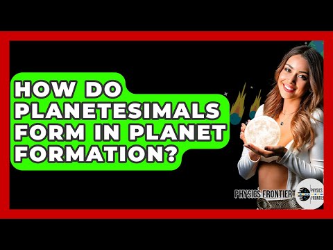 How Do Planetesimals Form In Planet Formation? - Physics Frontier