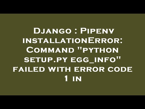Django : Pipenv installationError: Command "python setup.py egg_info" failed with error code 1 in
