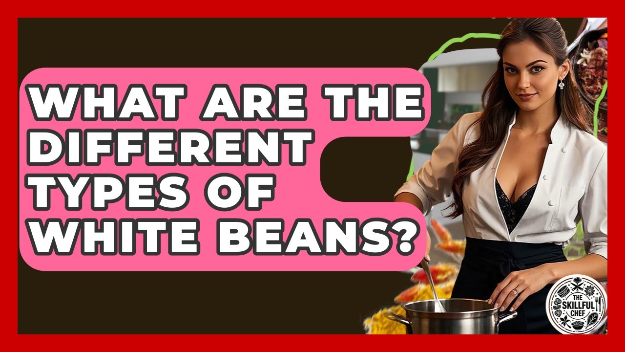 What Are The Different Types Of White Beans? - The Skillful Chef