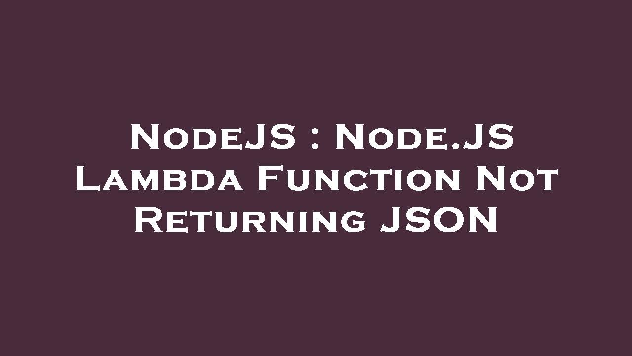 NodeJS : Node.JS Lambda Function Not Returning JSON