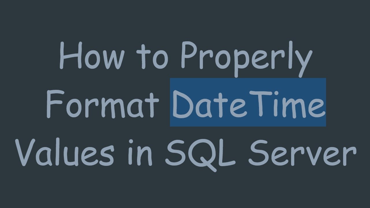 How to Properly Format DateTime Values in SQL Server