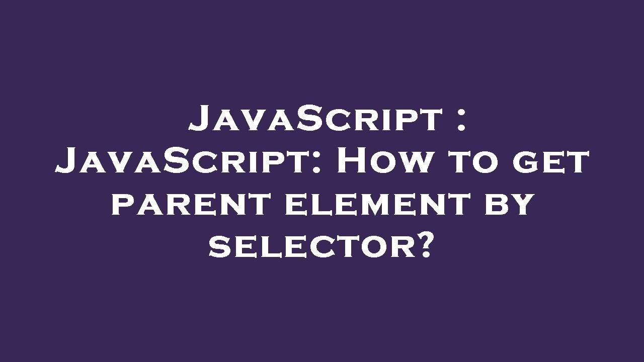 JavaScript : JavaScript: How to get parent element by selector?