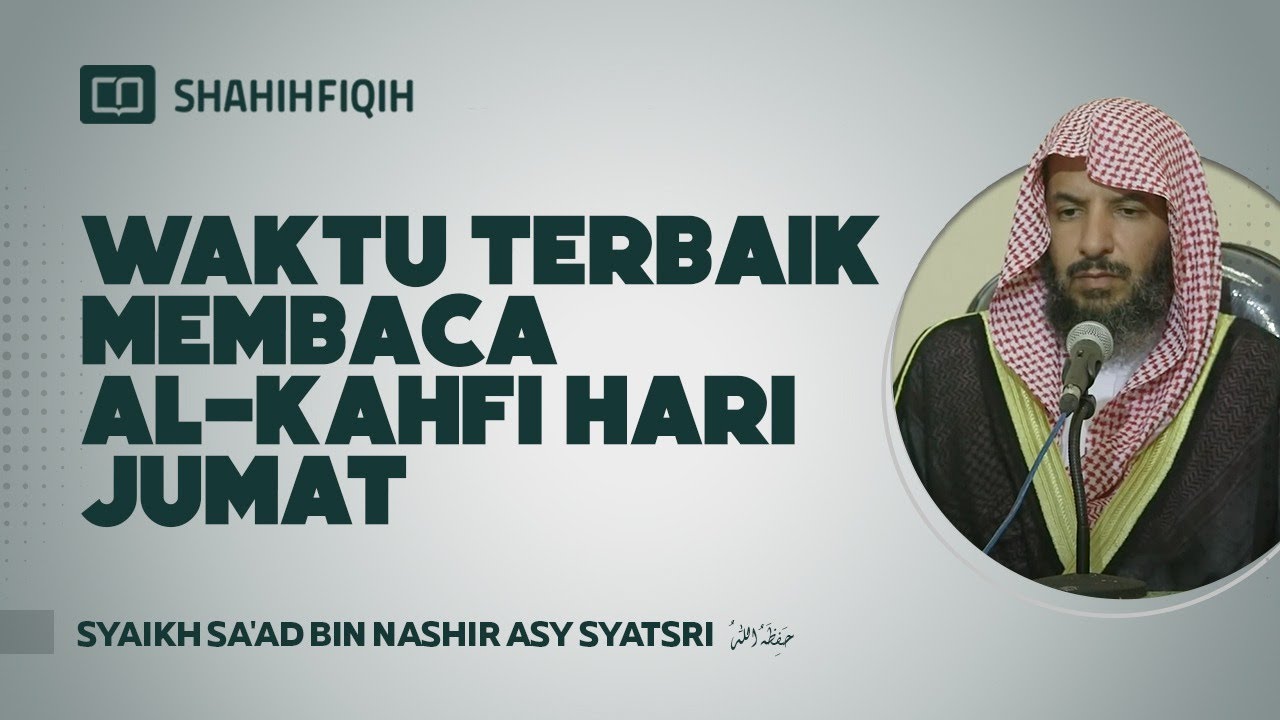 Waktu Terbaik Membaca Al-Kahfi Hari Jumat - Syaikh Sa'ad bin Nashir Asy-Syatsri
