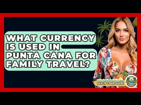 What Currency Is Used In Punta Cana For Family Travel? - Beach Tour Guide