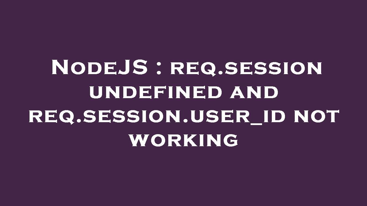 NodeJS : req.session undefined and req.session.user_id not working