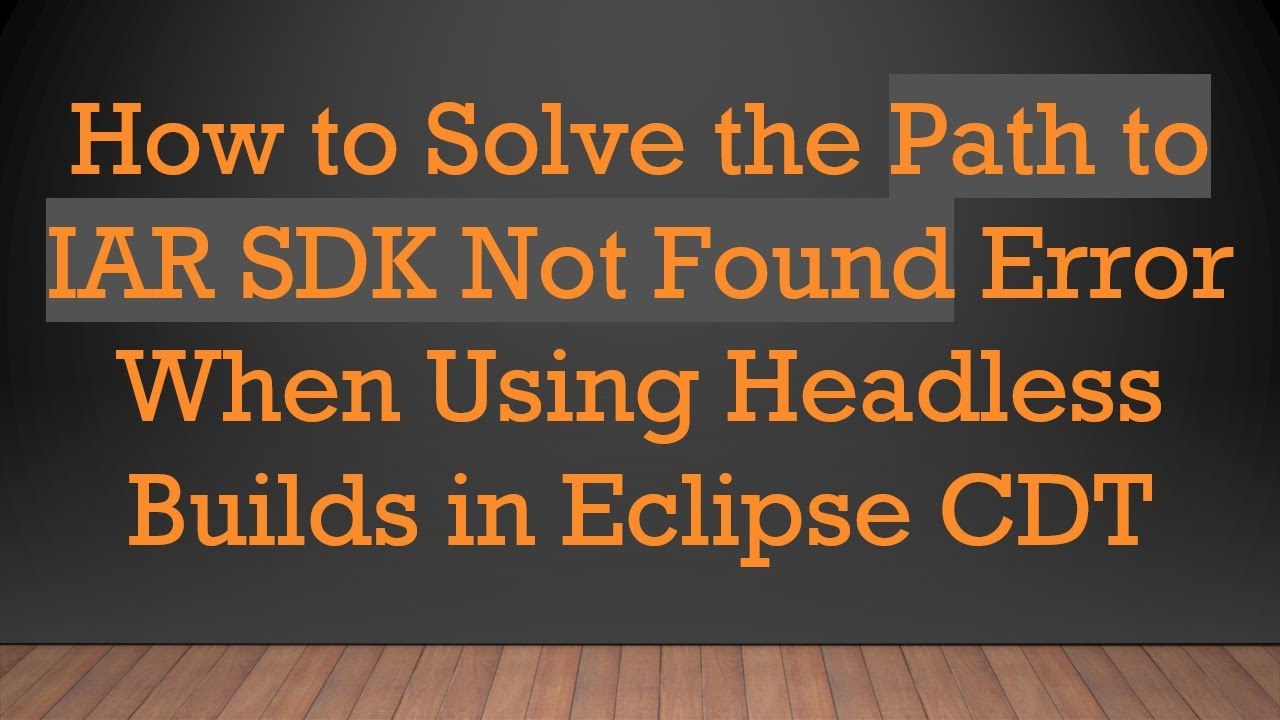 How to Solve the Path to IAR SDK Not Found Error When Using Headless Builds in Eclipse CDT