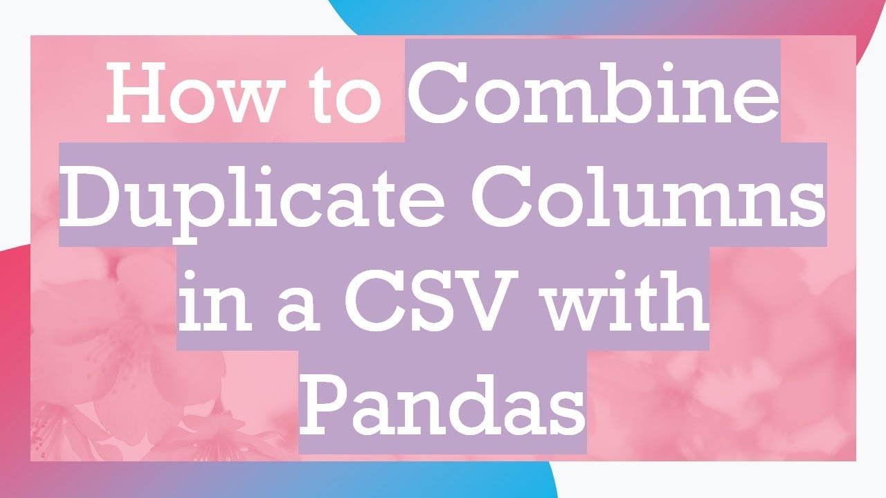 How to Combine Duplicate Columns in a CSV with Pandas