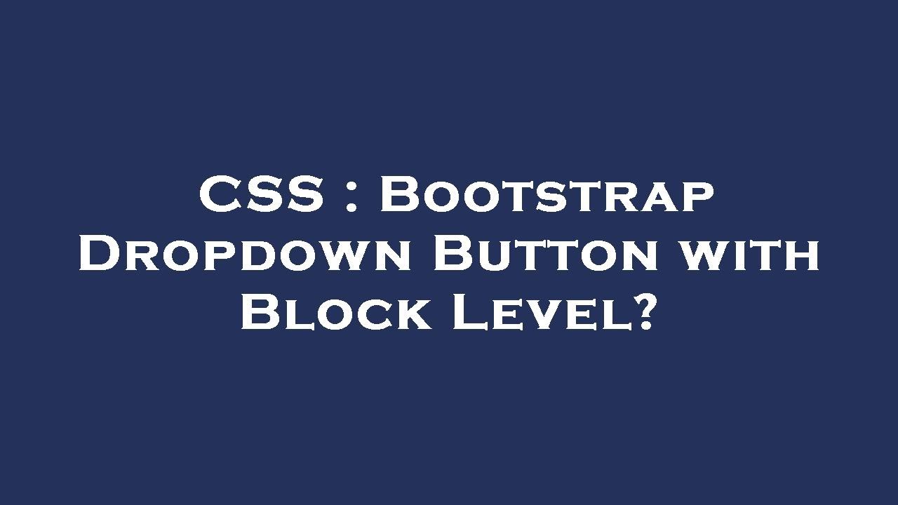 CSS : Bootstrap Dropdown Button with Block Level?