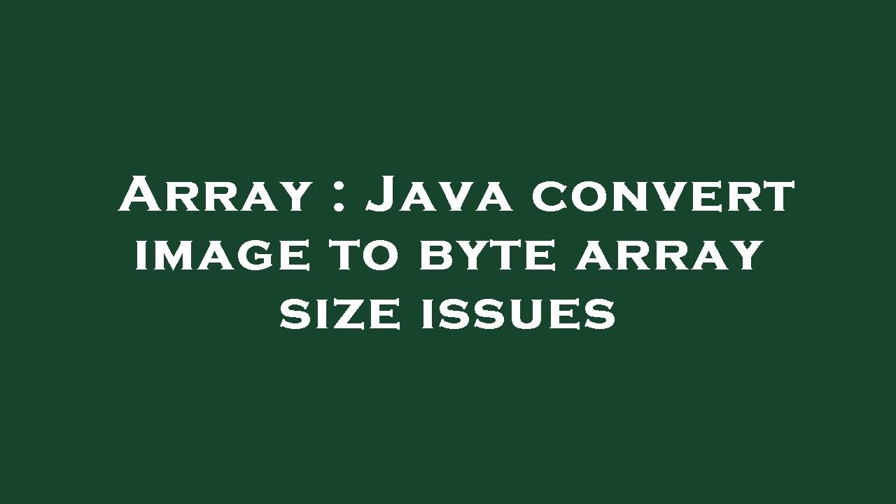Array : Java convert image to byte array size issues