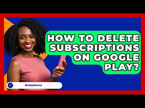 How To Delete Subscriptions On Google Play? - Be App Savvy