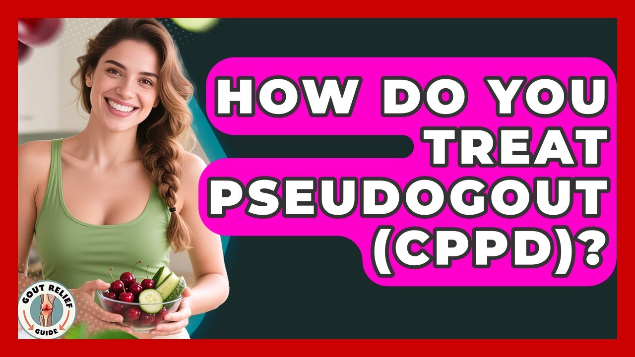 How Do You Treat Pseudogout (CPPD)? - Gout Relief Guide