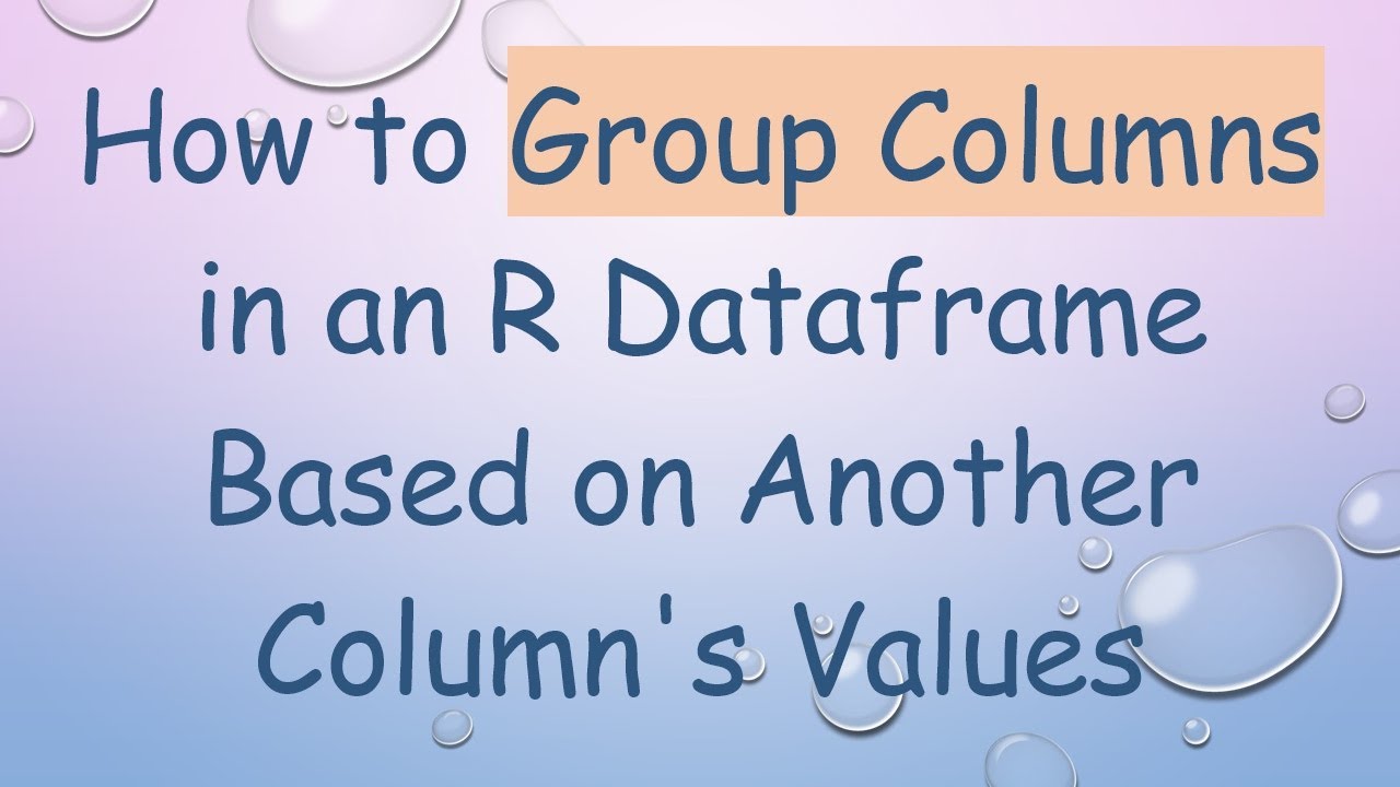 How to Group Columns in an R Dataframe Based on Another Column's Values
