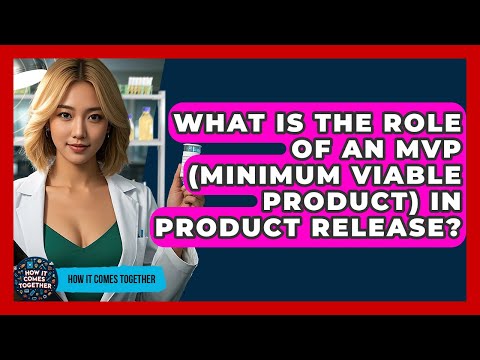 What Is The Role Of An MVP (Minimum Viable Product) In Product Release? - How It Comes Together
