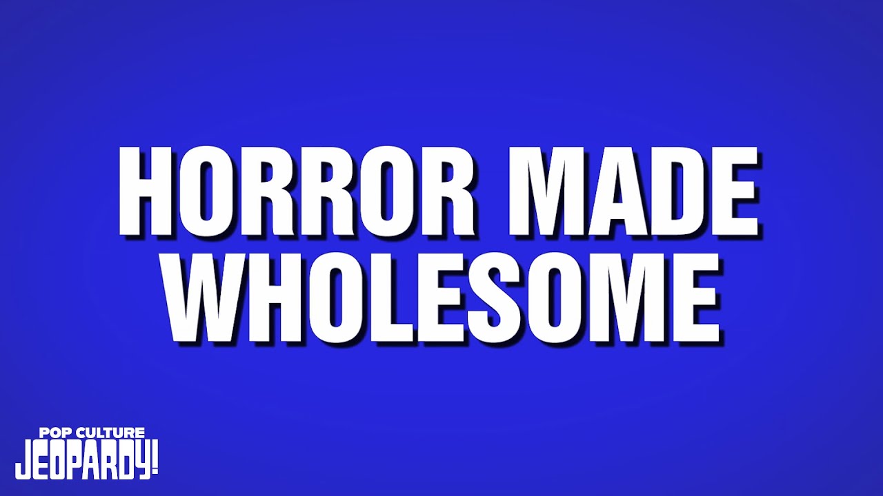 Horror Made Wholesome | Category | POP CULTURE JEOPARDY!
