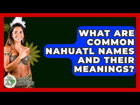 What Are Common Nahuatl Names And Their Meanings? - History Of Latin Cultures