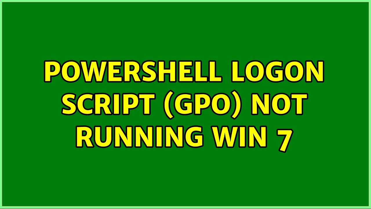 Powershell logon script (GPO) not running win 7 (3 Solutions!!)