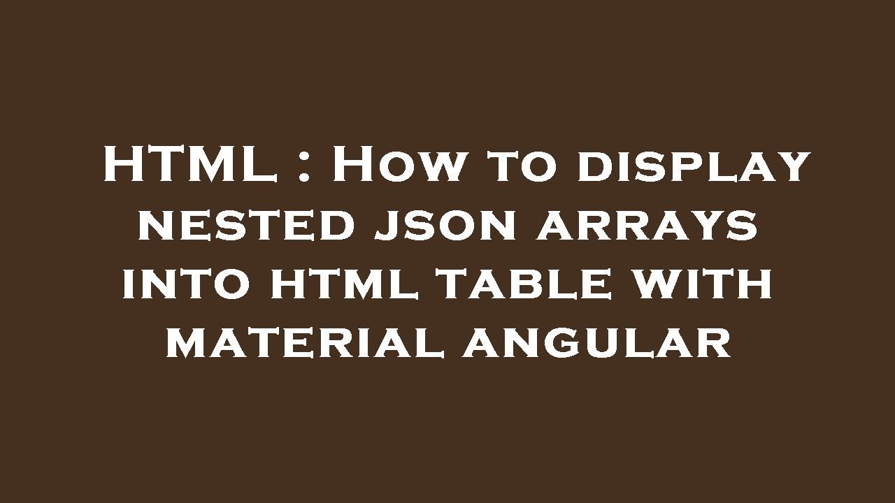 HTML : How to display nested json arrays into html table with material angular