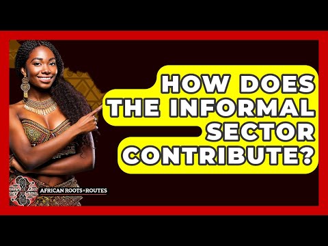 How Does The Informal Sector Contribute? - African Roots And Routes
