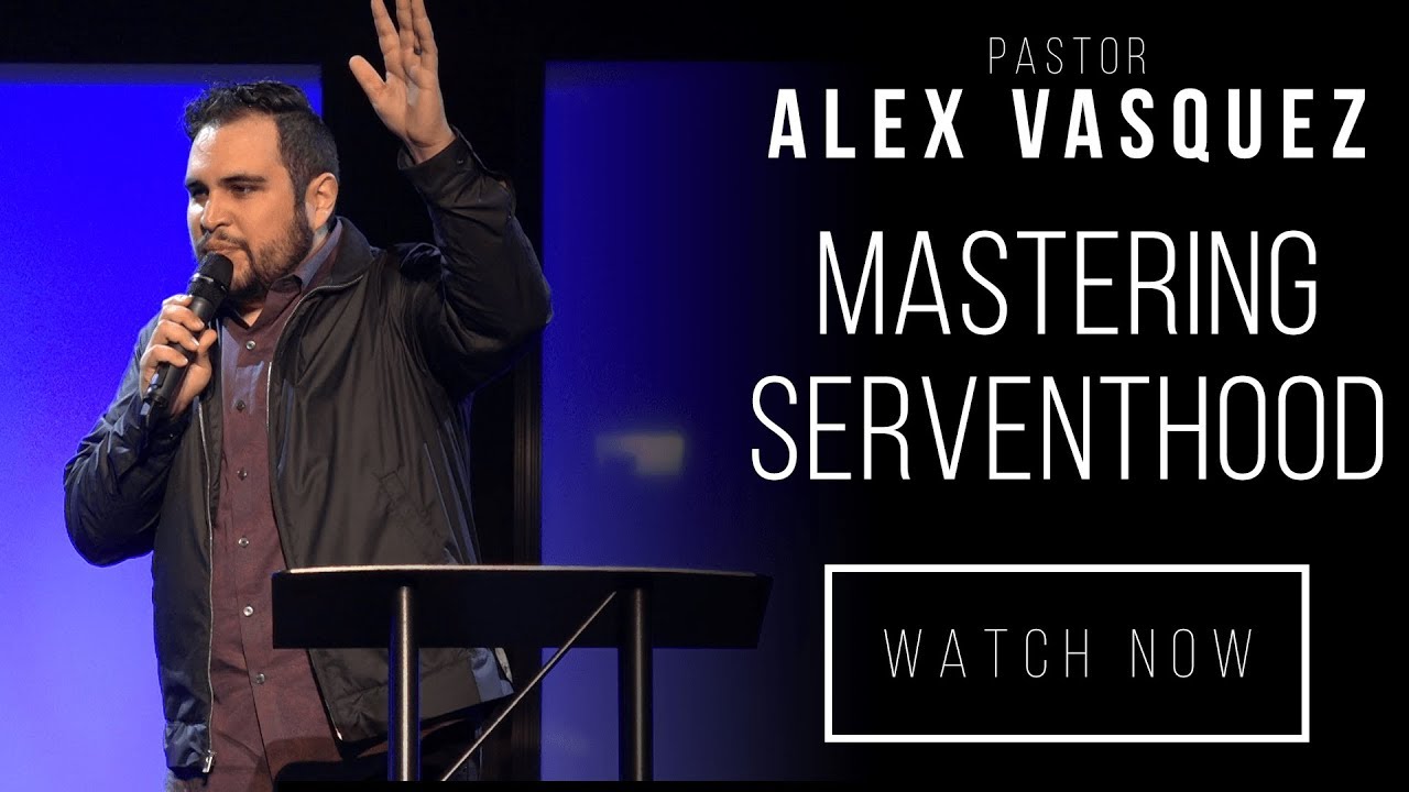 Mastering Servanthood - Pastor Alex Vasquez