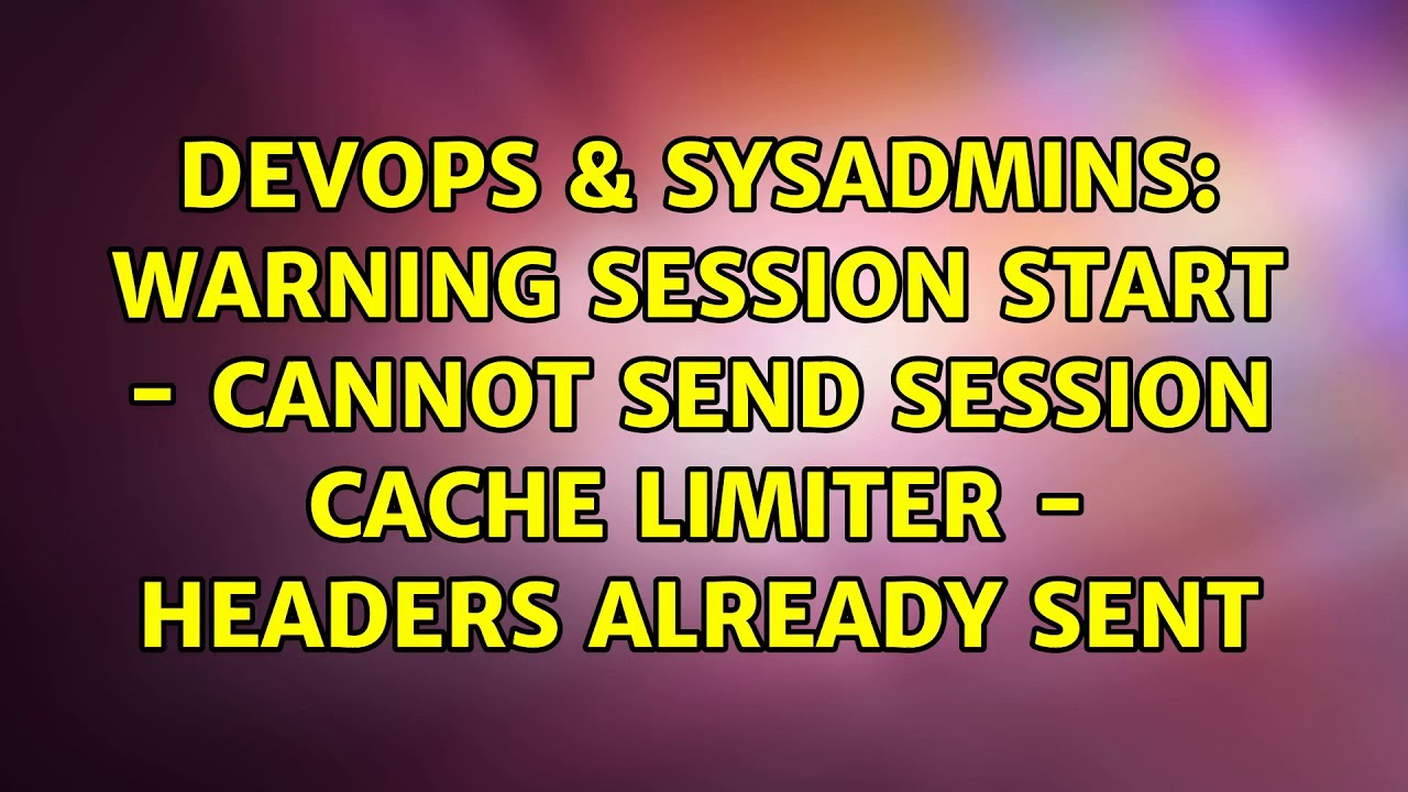 Warning session start - cannot send session cache limiter - headers already sent